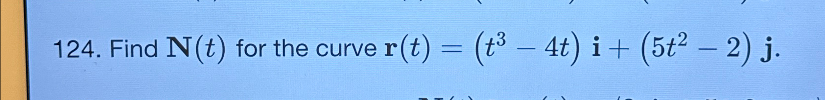 Solved Find N(t) ﻿for the curve r(t)=(t3-4t)i+(5t2-2)j. | Chegg.com