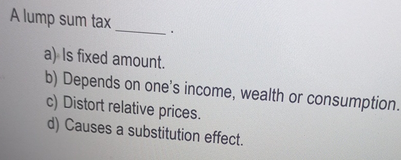 Solved A lump sum tax q, .a): Is fixed amount.b) ﻿Depends on | Chegg.com