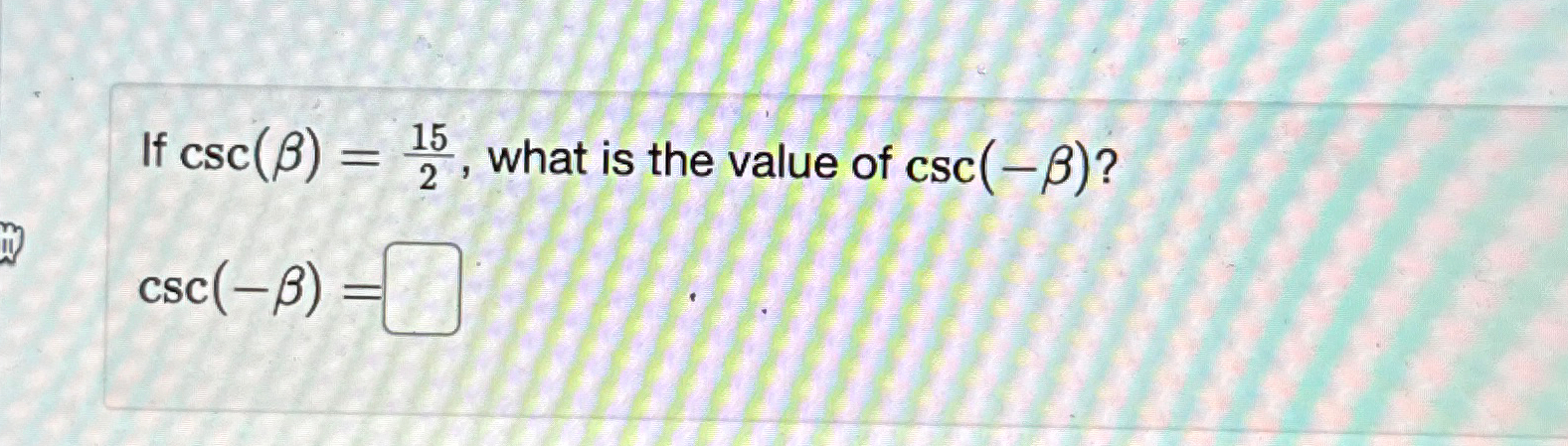 Solved If csc(β)=152, ﻿what is the value of csc(-β)?csc(-β)= | Chegg.com