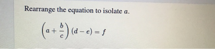 Solved Rearrange the equation to isolate a. (a+:) (d-e) = f | Chegg.com