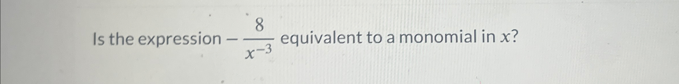 Solved Is the expression -8x-3 ﻿equivalent to a monomial in | Chegg.com