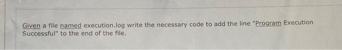 Solved Given a file named execution.log write the necessary | Chegg.com