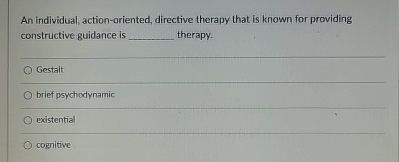 Solved An individual, action-oriented, directive therapy | Chegg.com