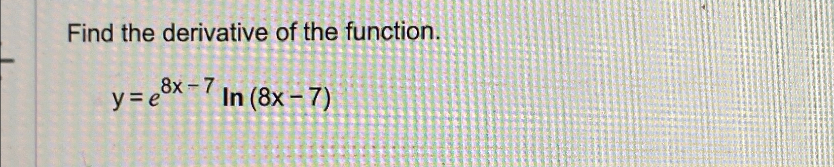 Solved Find the derivative of the function.y=e8x-7ln(8x-7) | Chegg.com