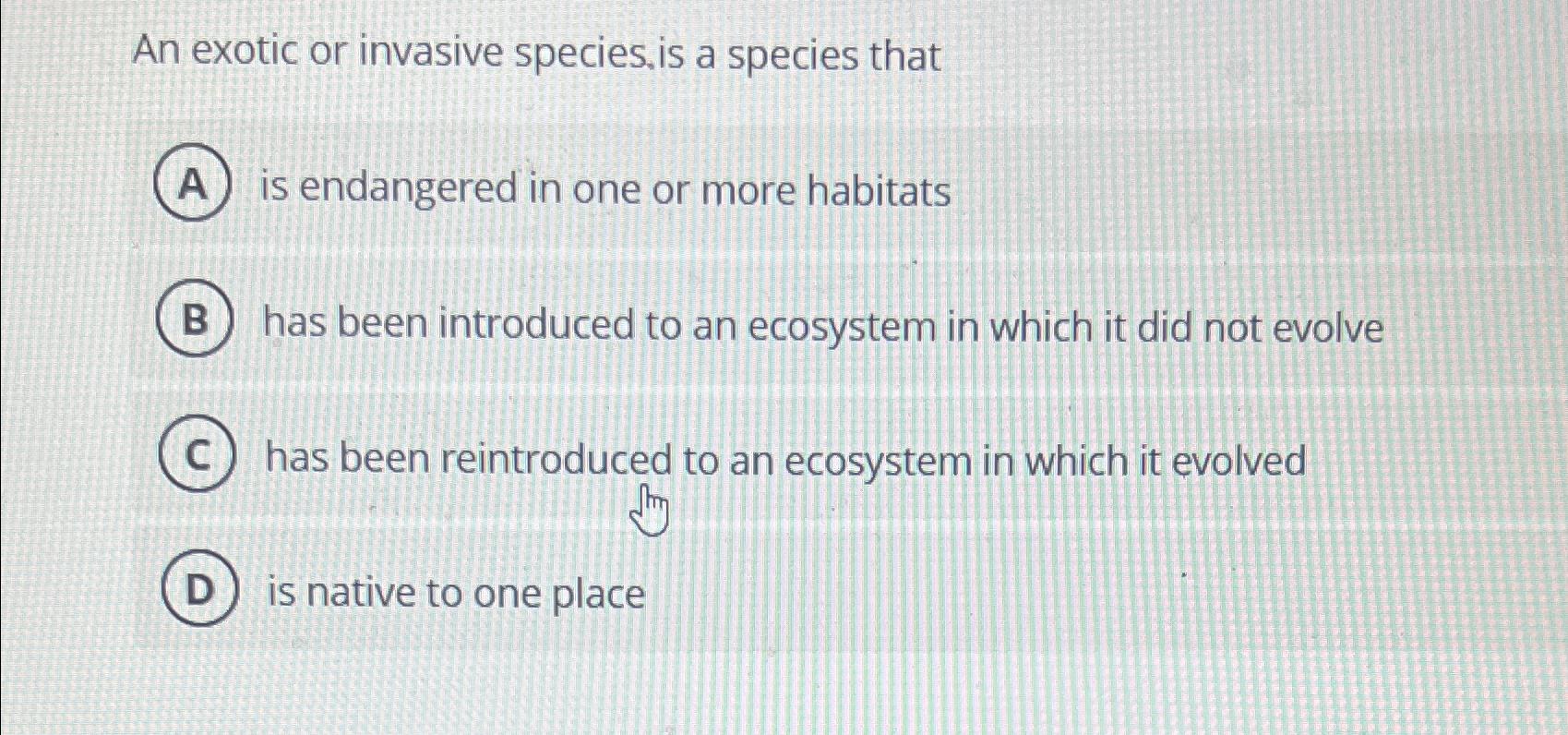 Solved An exotic or invasive species, is a species thatis | Chegg.com