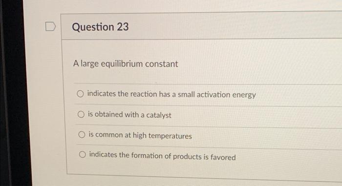 Solved Question 23 A large equilibrium constant indicates | Chegg.com
