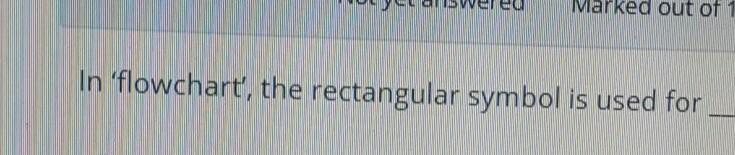 Solved out of In 'flowchart', the rectangular symbol is used | Chegg.com