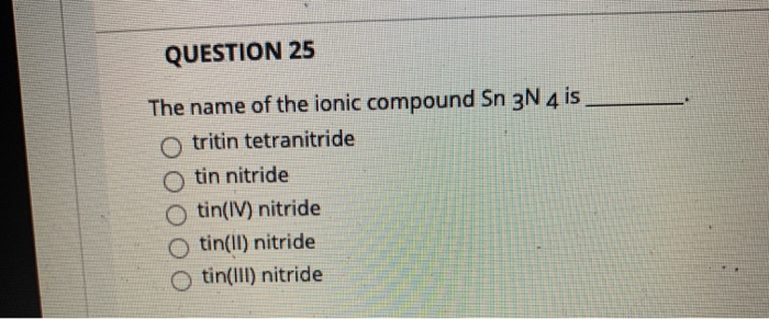Solved QUESTION 25 The name of the ionic compound Sn 3N 4 is | Chegg.com