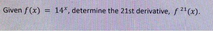 Solved Given f(x)=14x, determine the 21st derivative, | Chegg.com