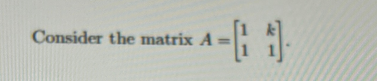 Solved Consider the matrix A=[1k11]. | Chegg.com