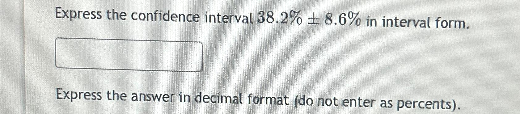 Solved Express the confidence interval 38.2%+-8.6% ﻿in | Chegg.com