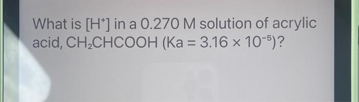 Solved What is [H+]in a 0.270M solution of acrylic acid, | Chegg.com