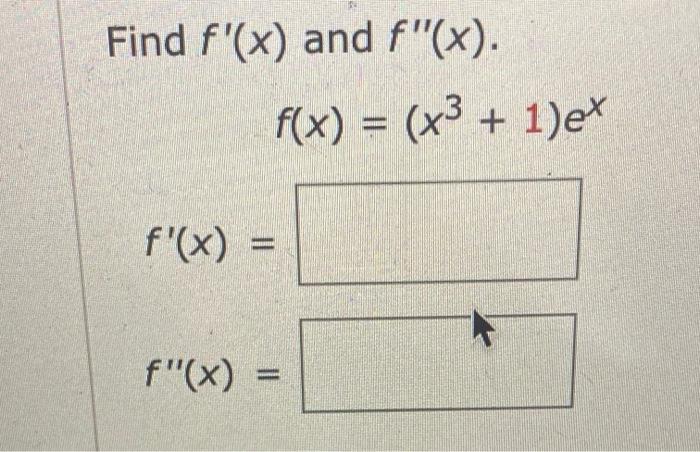 Solved Find f'(x) and f'(x). f(x) = (x3 + 1)ex f'(x) = f"(x) | Chegg.com
