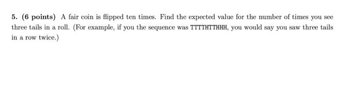 Solved 5. (6 points) A fair coin is flipped ten times. Find | Chegg.com