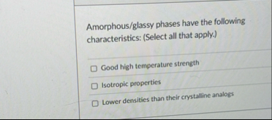 Solved Amorphous/glassy phases have the following | Chegg.com