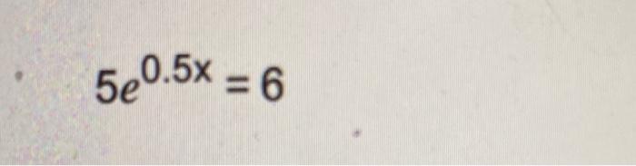 Solved 5e0.5x=6 | Chegg.com