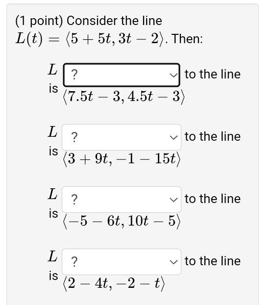 (1 point) Consider the line L(t)= 5+5t,3t−2 . Then: L | Chegg.com (1 point) Consider the line L(t)= 5+5t,3t−2 . Then: L | Chegg.com