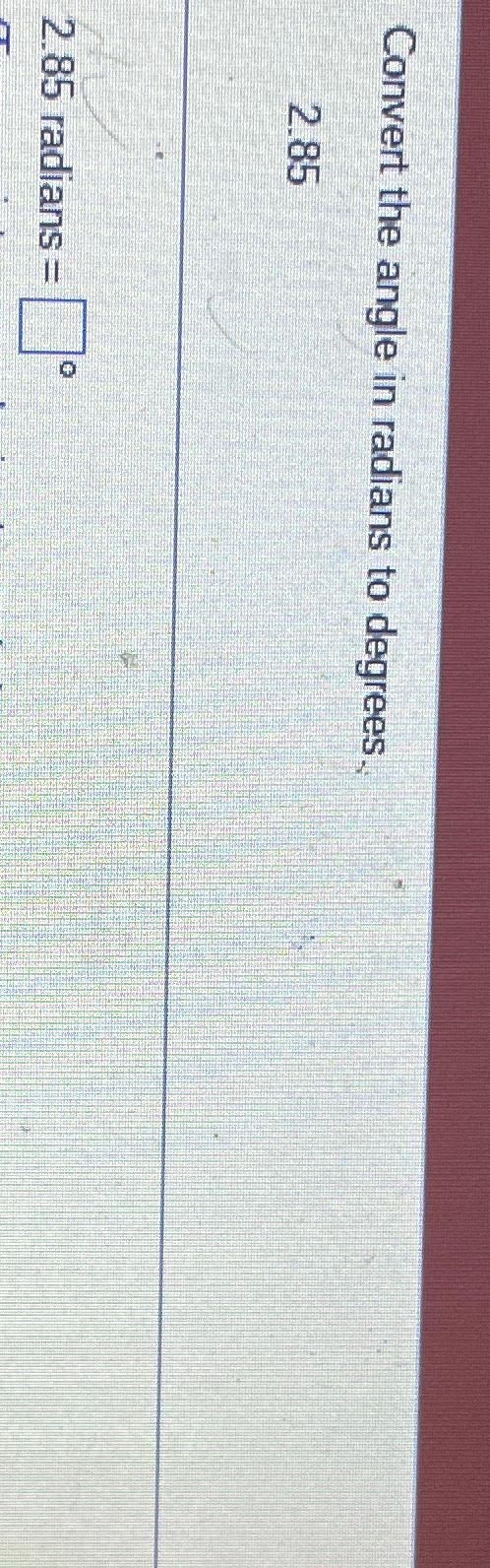 Solved Convert the angle in radians to degrees.2.852.85 | Chegg.com