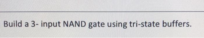 Solved Build a 3- input NAND gate using tri-state buffers. | Chegg.com