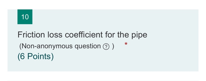 Solved 10 * Friction loss coefficient for the pipe | Chegg.com