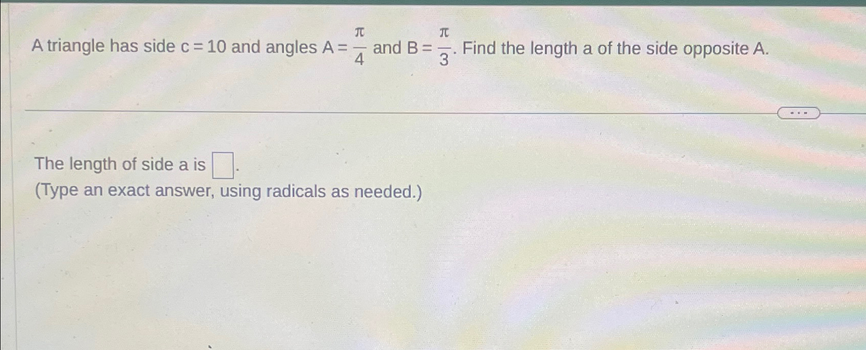 Solved A triangle has side c=10 ﻿and angles A=π4 ﻿and B=π3. | Chegg.com