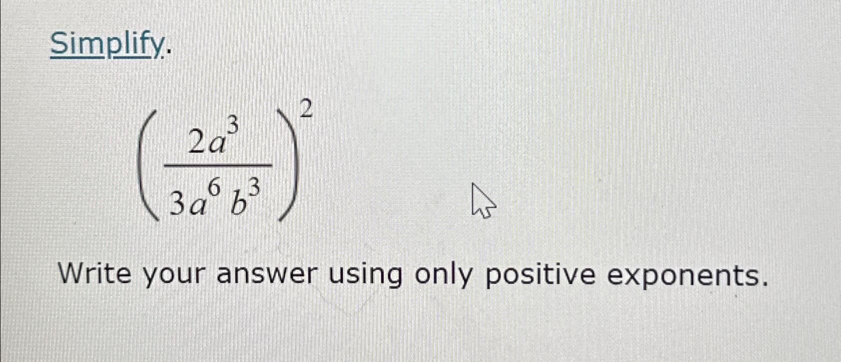Solved Simplify.(2a33a6b3)2Write your answer using only | Chegg.com