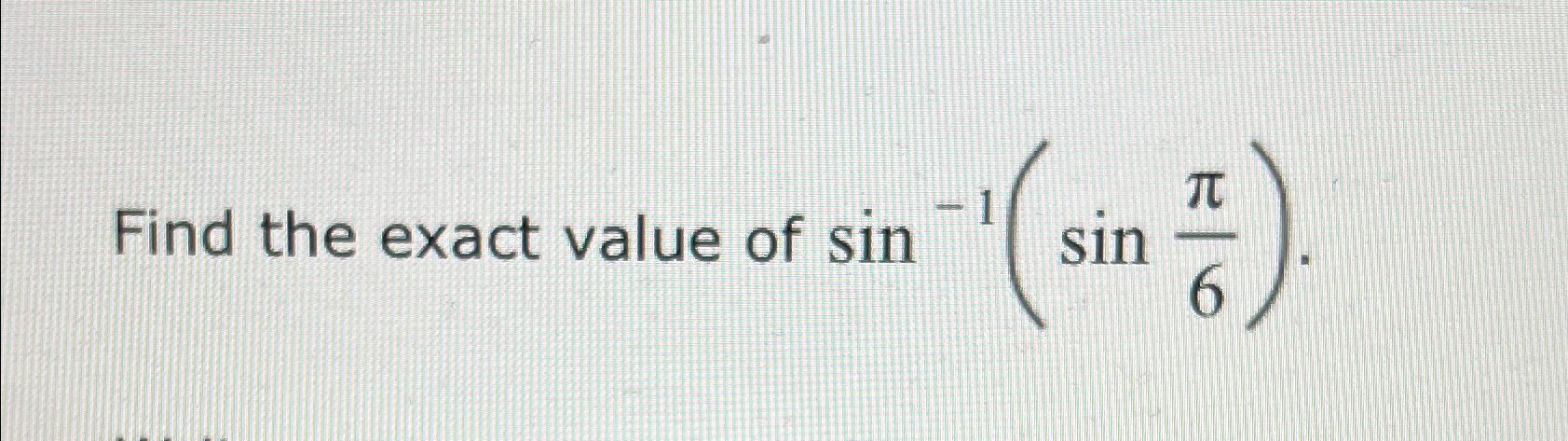 Solved Find the exact value of sin-1(sin(π6)). | Chegg.com