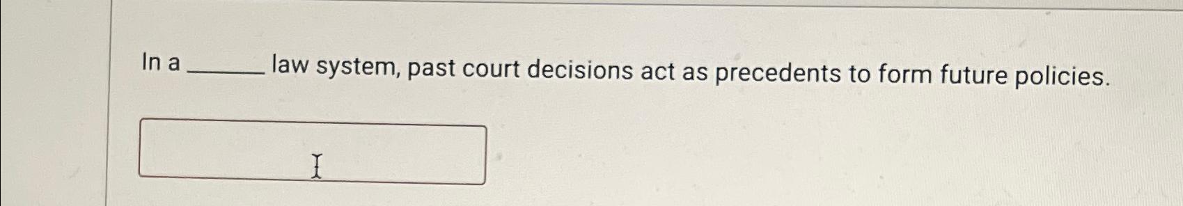 Solved In a law system, past court decisions act as | Chegg.com