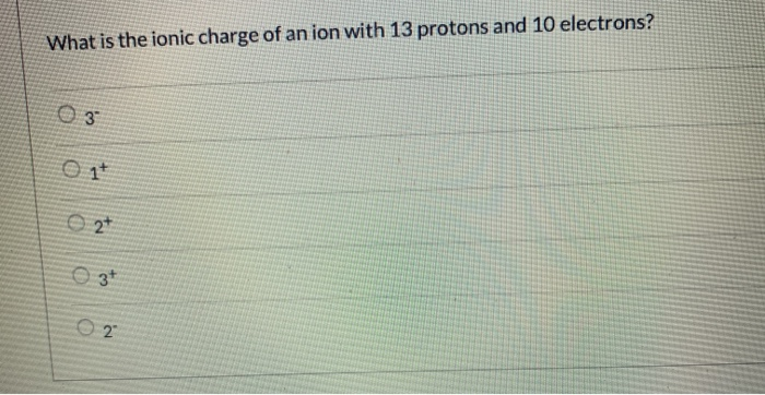 Solved What is the ionic charge of an ion with 13 protons | Chegg.com
