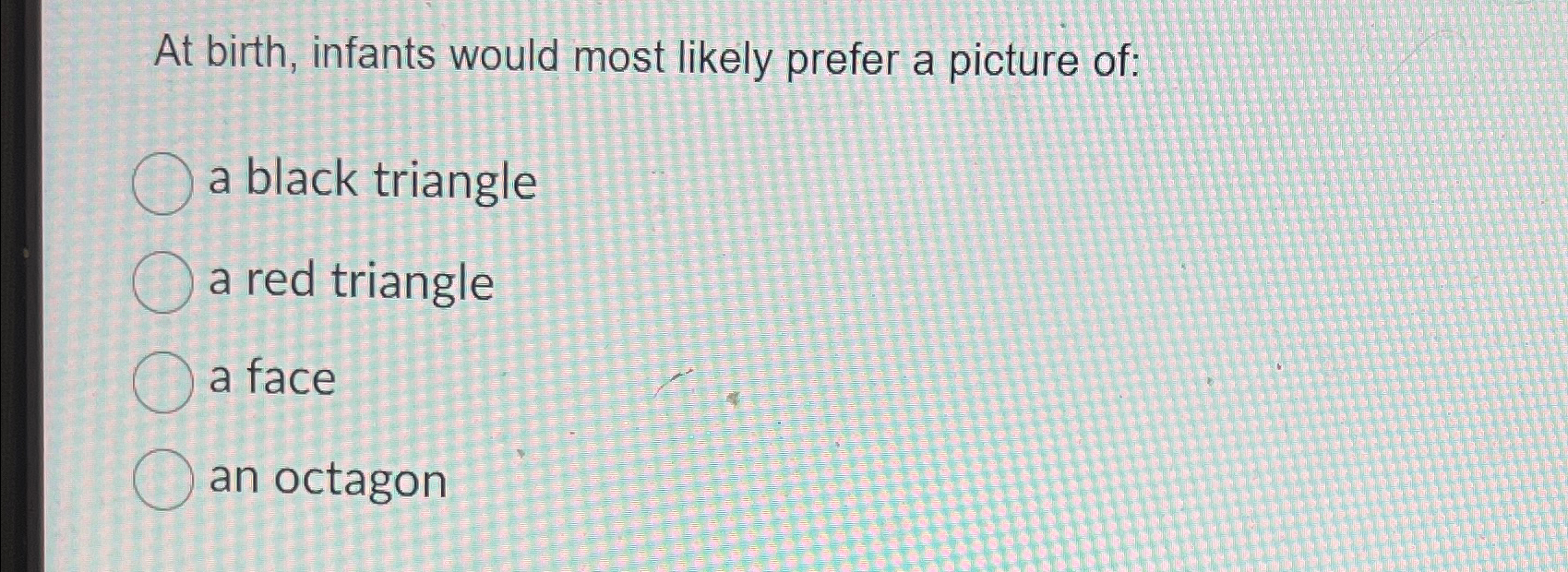 Solved At birth, infants would most likely prefer a picture | Chegg.com