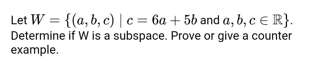 Solved Let W={(a,b,c)∣c=6a+5b and a,b,c∈R}. Determine if W | Chegg.com