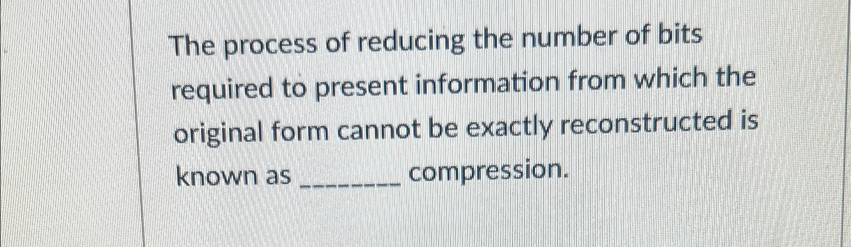 Solved The process of reducing the number of bits required | Chegg.com