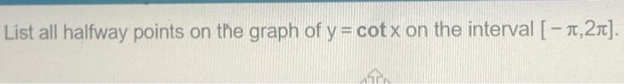 Solved List all halfway points on the graph of y = cotx on | Chegg.com