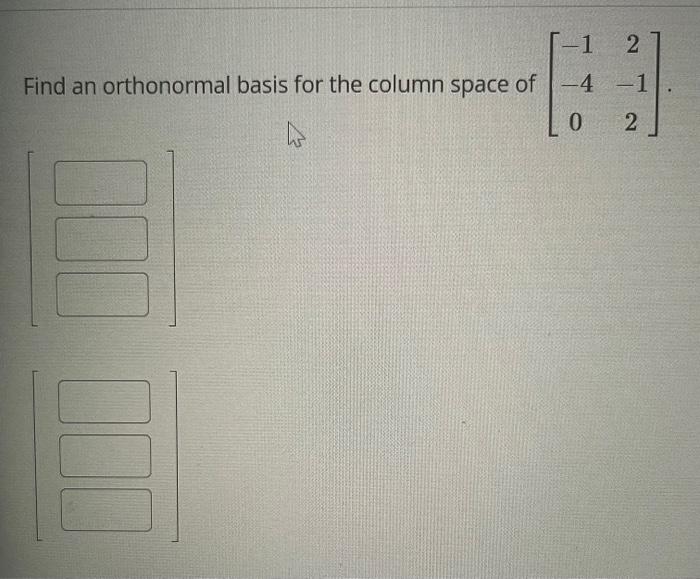 Solved Find an orthonormal basis for the column space of | Chegg.com
