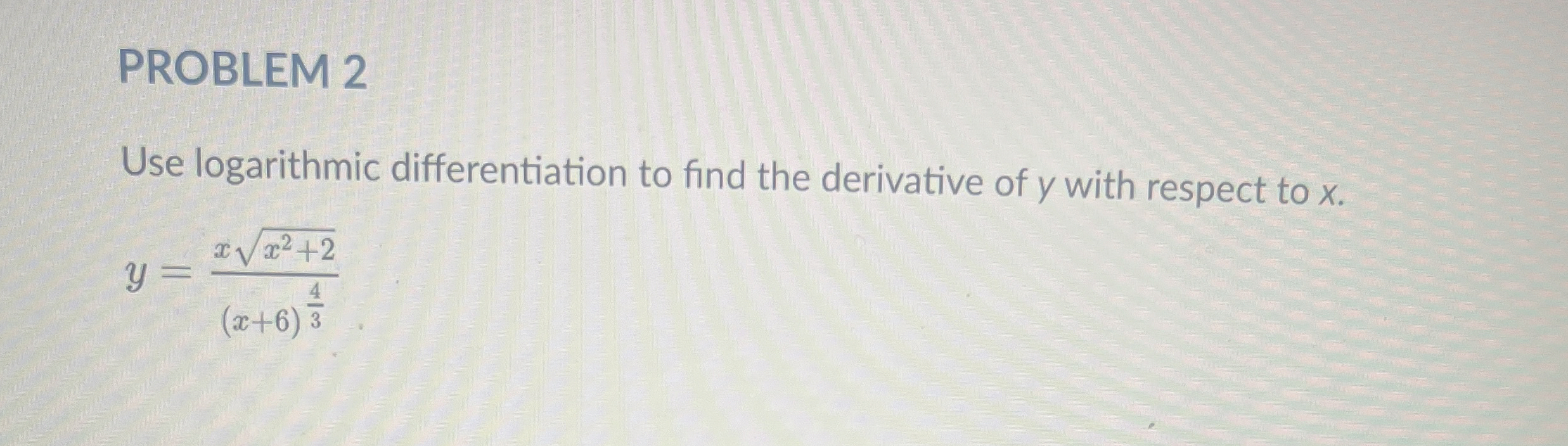 Solved PROBLEM 2Use logarithmic differentiation to find the | Chegg.com