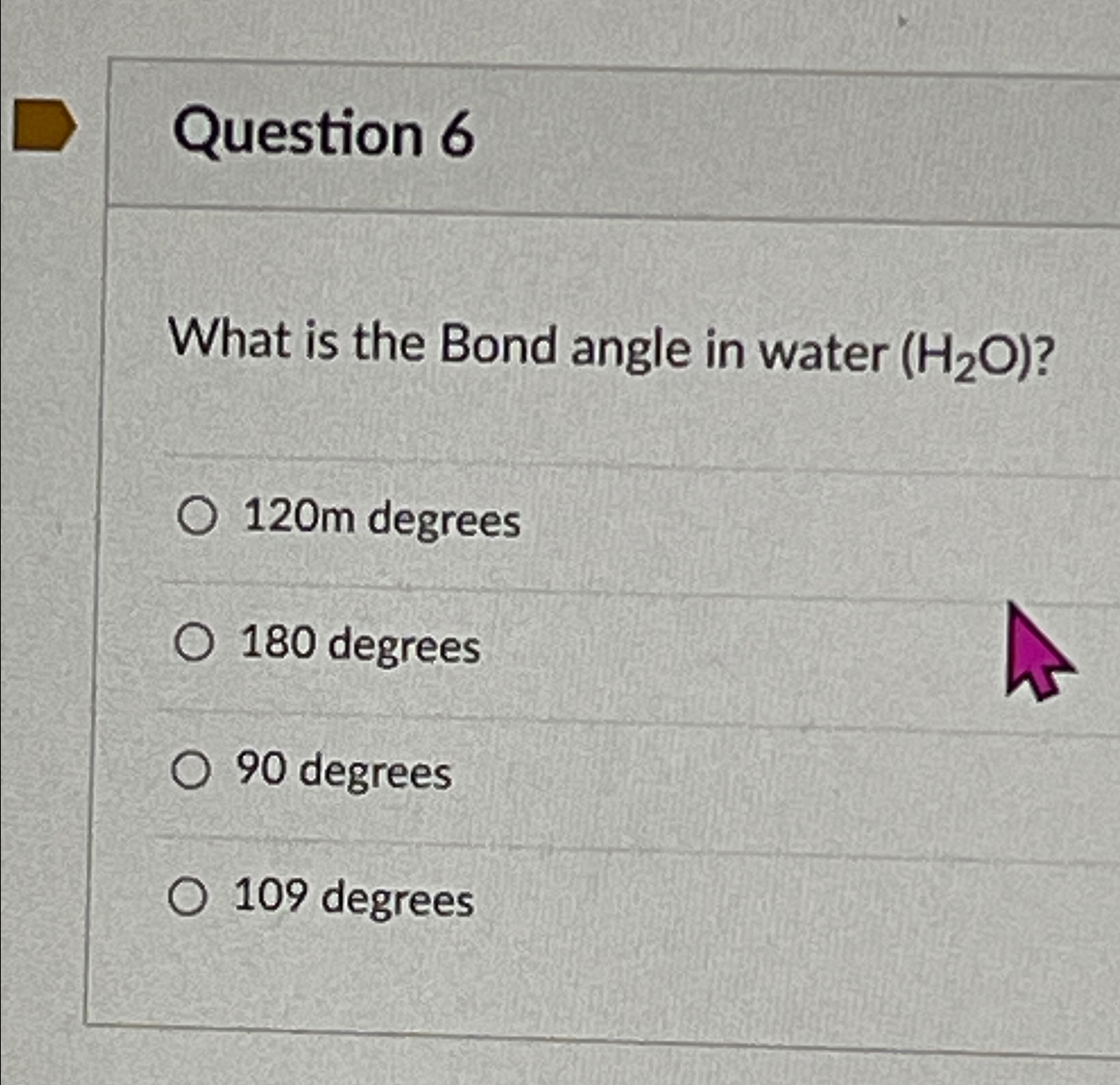 Solved Question 6What is the Bond angle in water (H2O) ?120m | Chegg.com