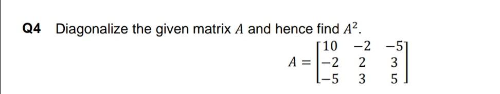 Solved Q4 Diagonalize the given matrix A and hence find A2. | Chegg.com