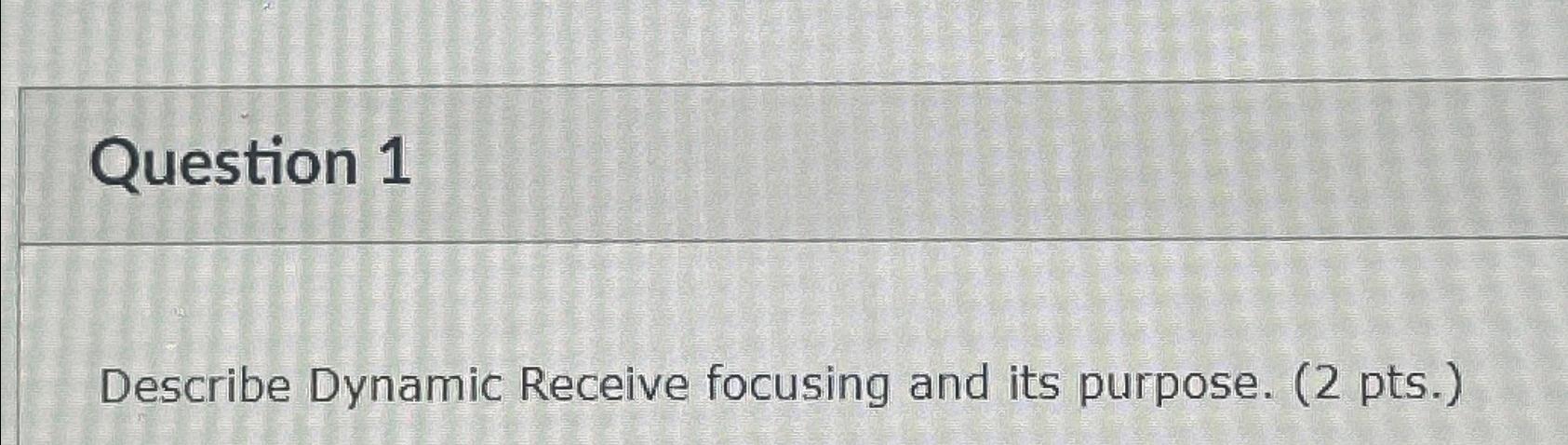 Solved Question 1Describe Dynamic Receive focusing and its | Chegg.com