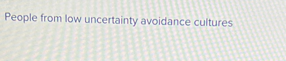 Solved People from low uncertainty avoidance cultures | Chegg.com