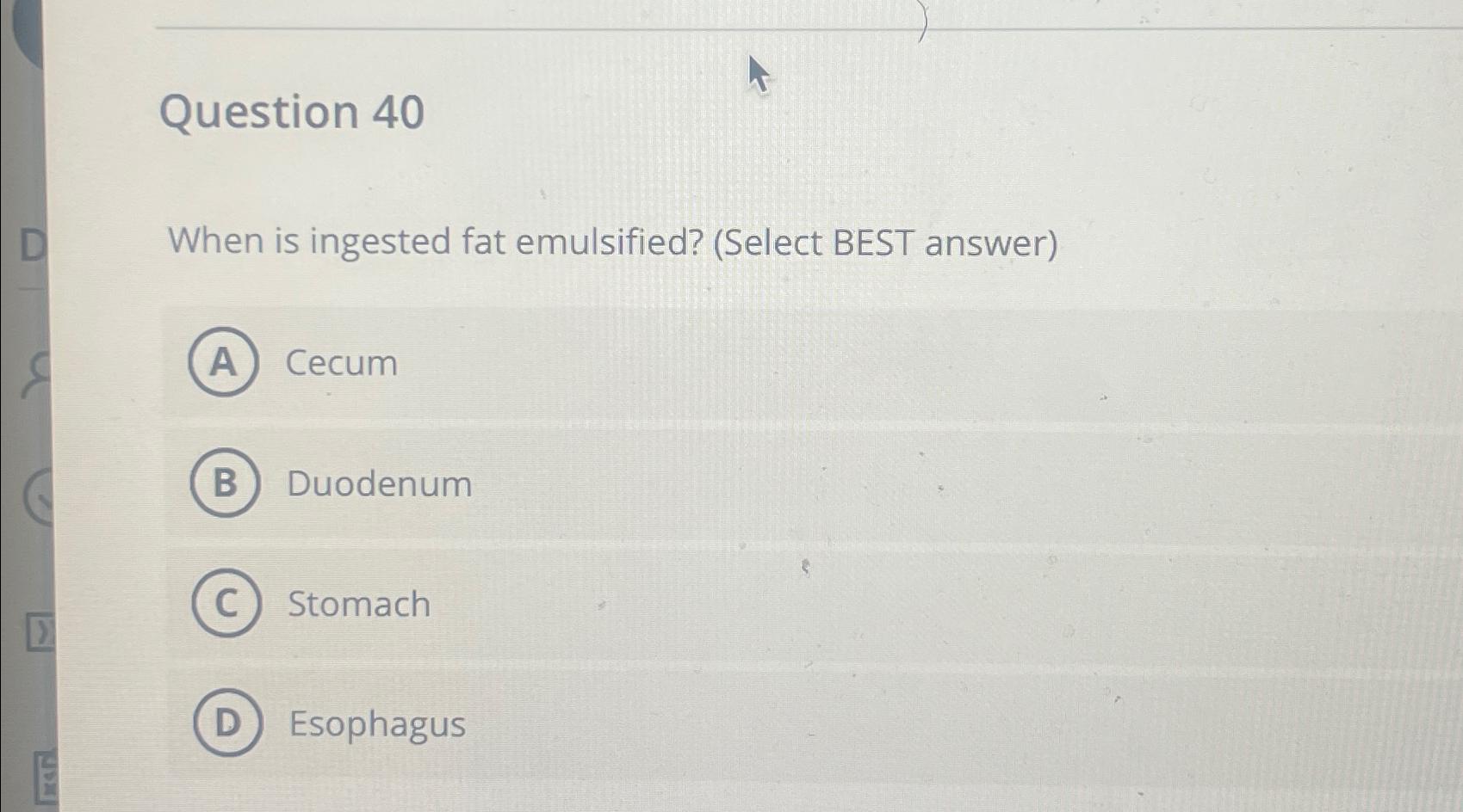 Solved Question 40When is ingested fat emulsified? (Select | Chegg.com