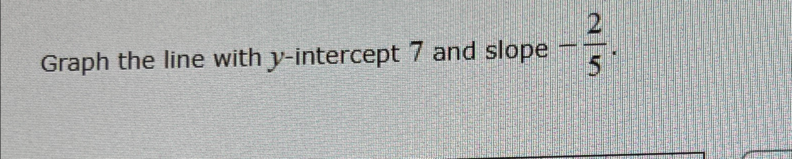 Solved Graph the line with y-intercept 7 ﻿and slope -25 | Chegg.com