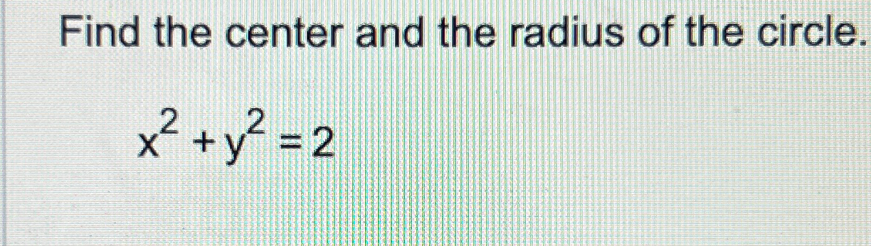 Solved Find the center and the radius of the circle.x2+y2=2 | Chegg.com