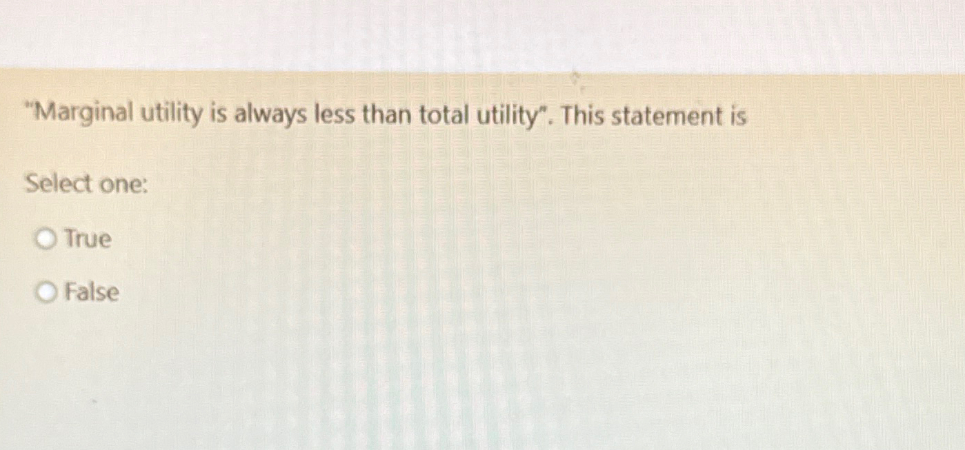 Solved "Marginal utility is always less than total utility". | Chegg.com