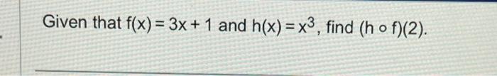 Solved Given that f(x)=3x+1 and h(x)=x3, find (h∘f)(2). | Chegg.com