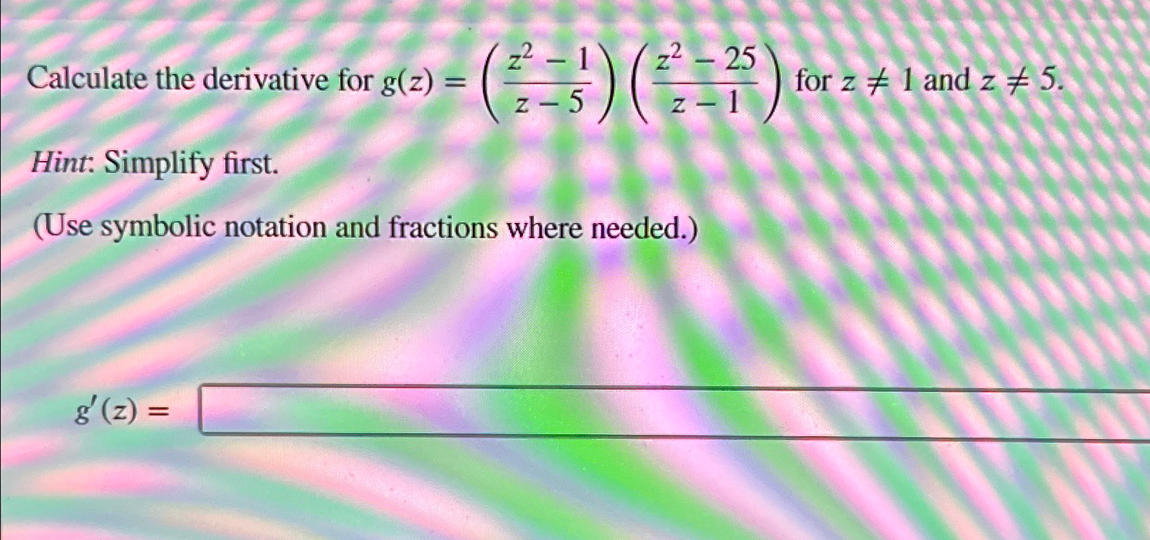 Solved Calculate the derivative for g(z)=(z2-1z-5)(z2-25z-1) | Chegg.com