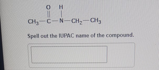 Solved Ο Η CH3 -C-N-CH2-CH3 Spell out the IUPAC name of the | Chegg.com