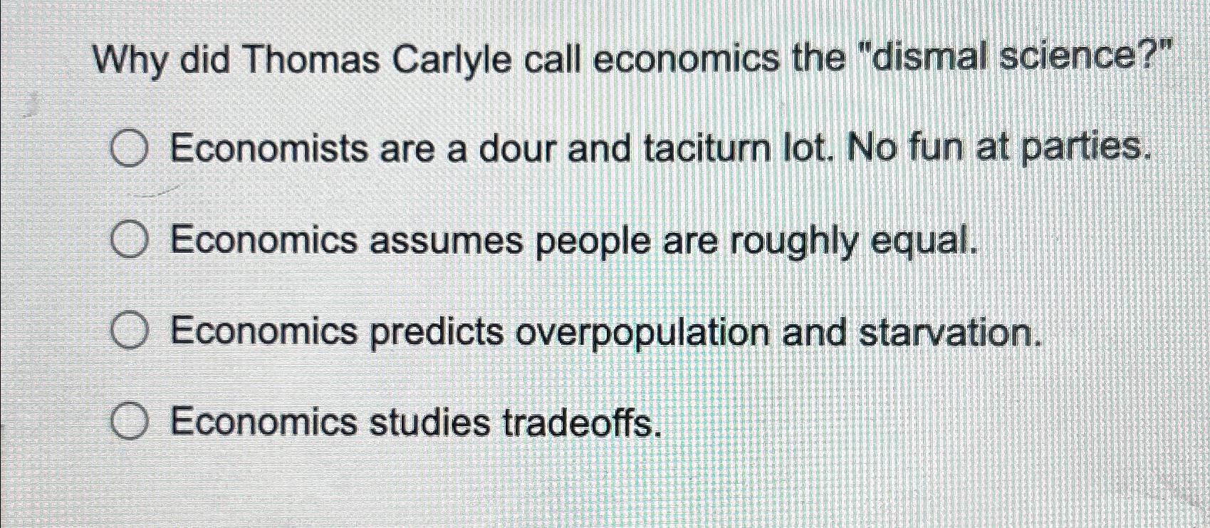 Solved Why did Thomas Carlyle call economics the "dismal | Chegg.com