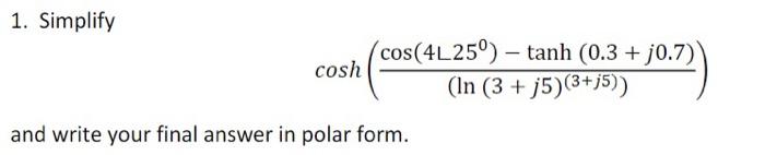 Solved 1. Simplify (cos(4L25°) – tanh (0.3 + 30.7) cosh (In | Chegg.com