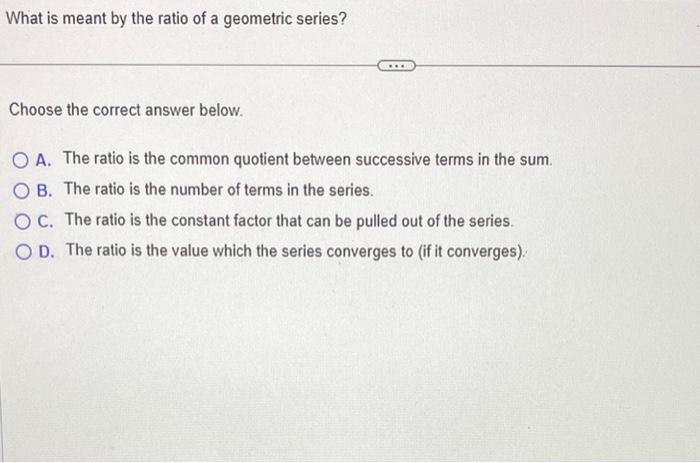 Solved What is meant by the ratio of a geometric series? | Chegg.com