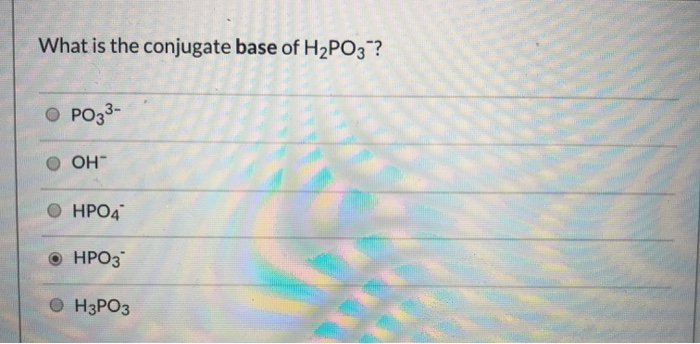 Solved What is the conjugate base of H2PO3? PO, 3- ОН" ОНРО4 | Chegg.com